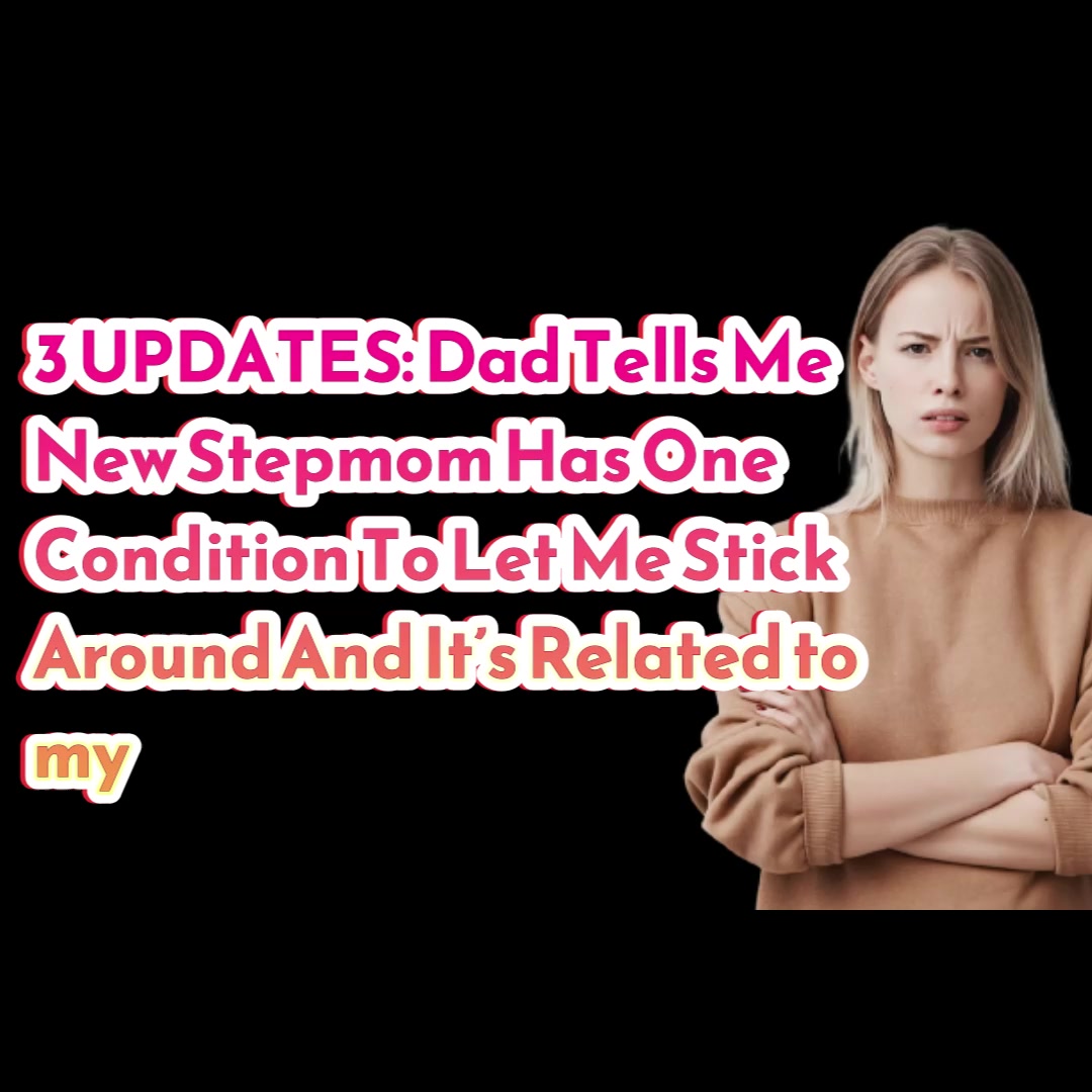 Reddit Stories 3 Updates Dad Tells Me New Stepmom Has One Condition To