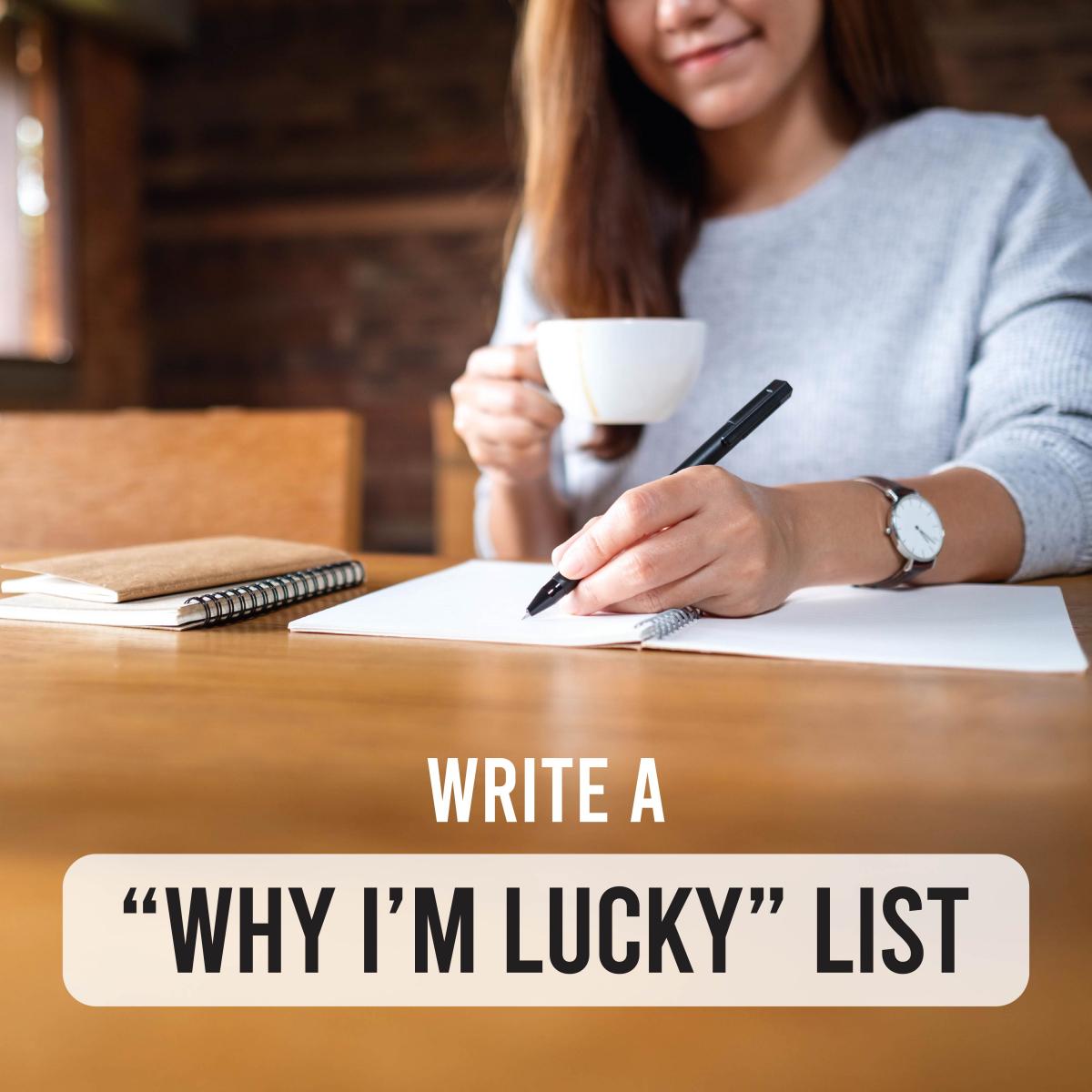 Shaw - Write a “Why I’m Lucky” List We often skip over the little ...