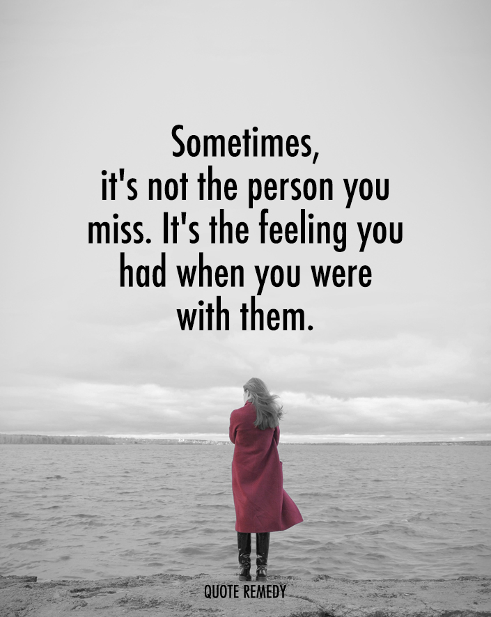 Quote - Sometimes, it's not the person you miss. It's the feeling you ...